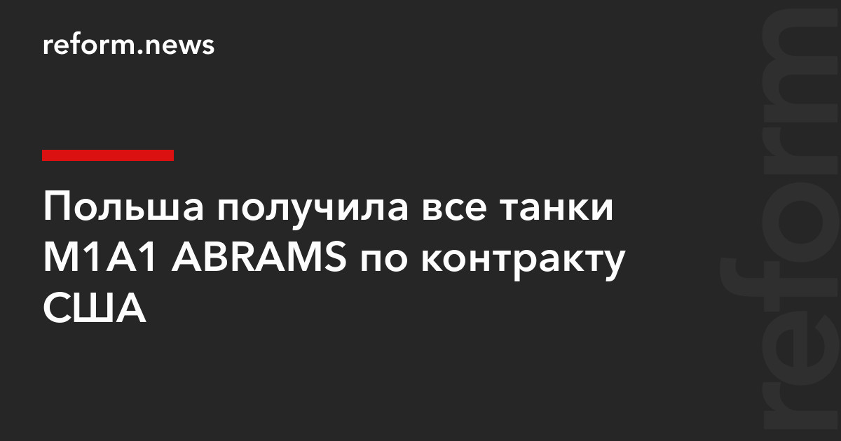 Польша получила все танки M1A1 ABRAMS по контракту США — REFORM.news ...