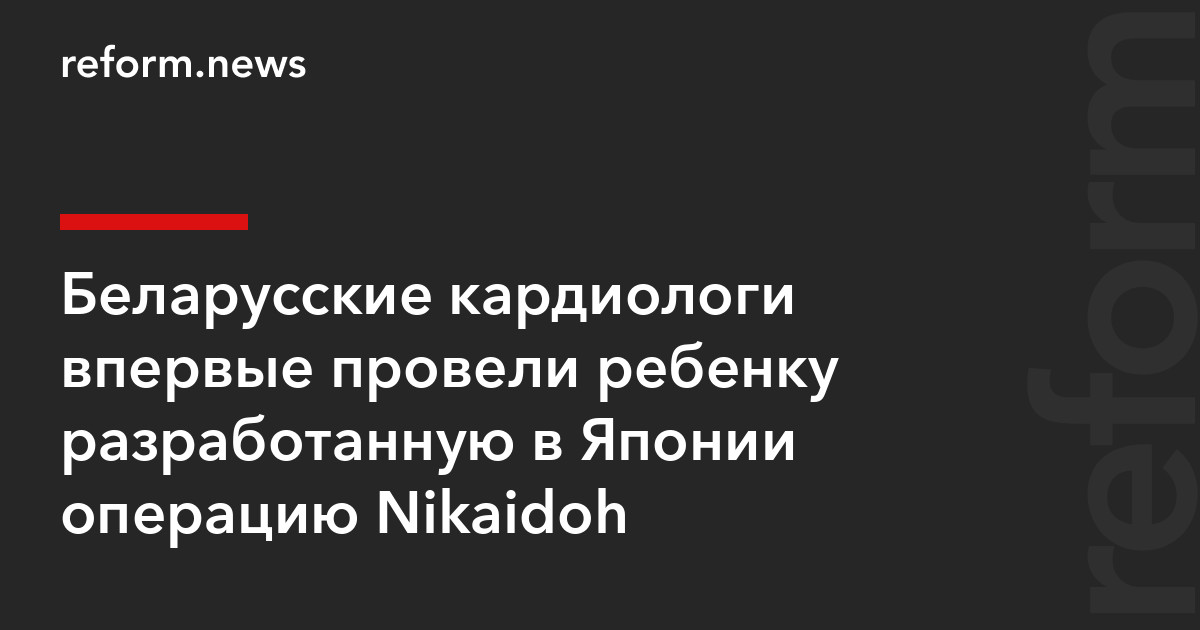 Беларусские кардиологи впервые провели ребенку разработанную в Японии ...