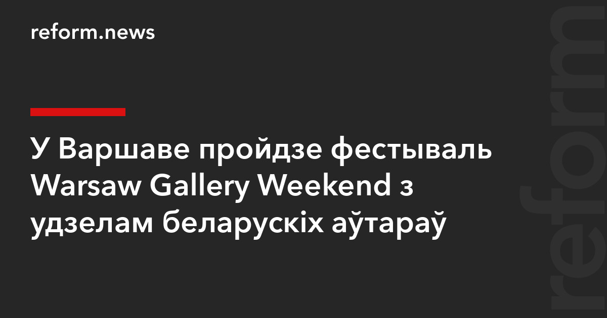 У Варшаве пройдзе фестываль Warsaw Gallery Weekend з удзелам беларускіх аўтараў — REFORM.news ...