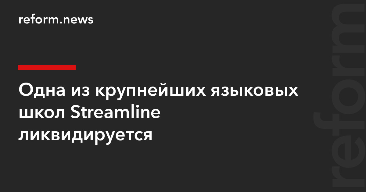 Одна из крупнейших языковых школ Streamline ликвидируется — REFORM.news ...