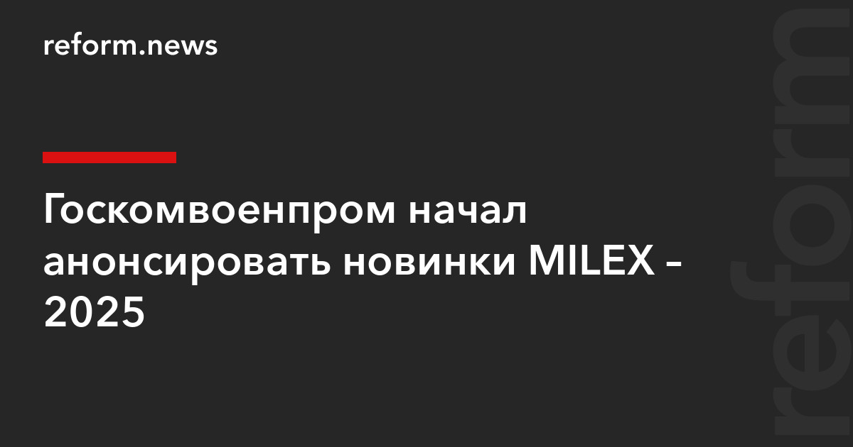 Госкомвоенпром начал анонсировать новинки MILEX – 2025 — REFORM.news (ранее REFORM.by)