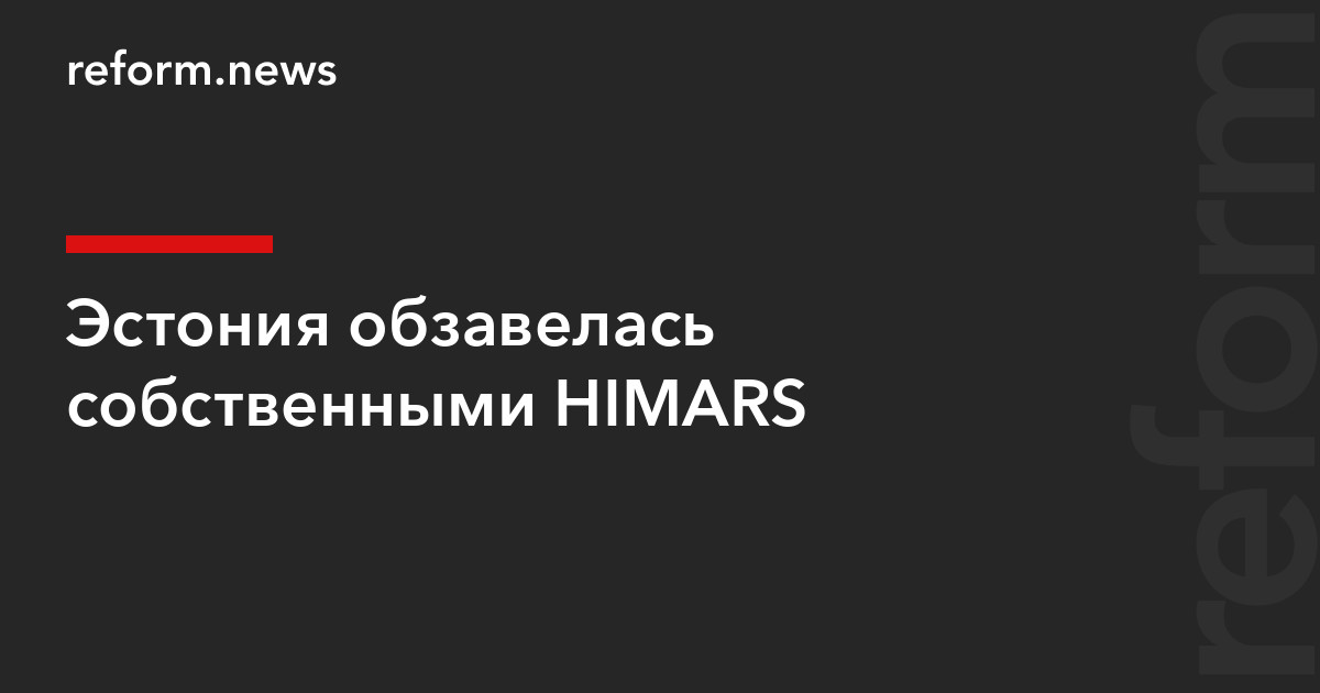 Эстония обзавелась собственными HIMARS — REFORM.news (ранее REFORM.by)