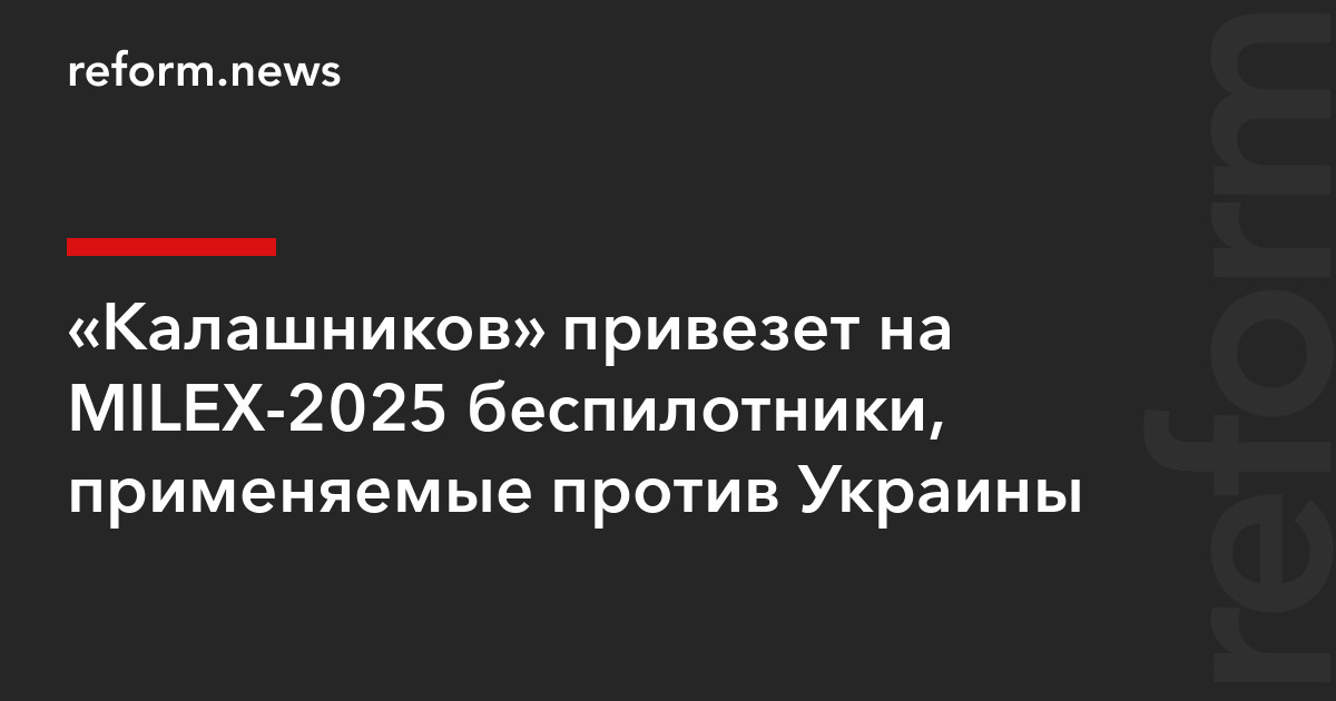 «Калашников» привезет на MILEX-2025 беспилотники, применяемые против Украины — REFORM.news ...