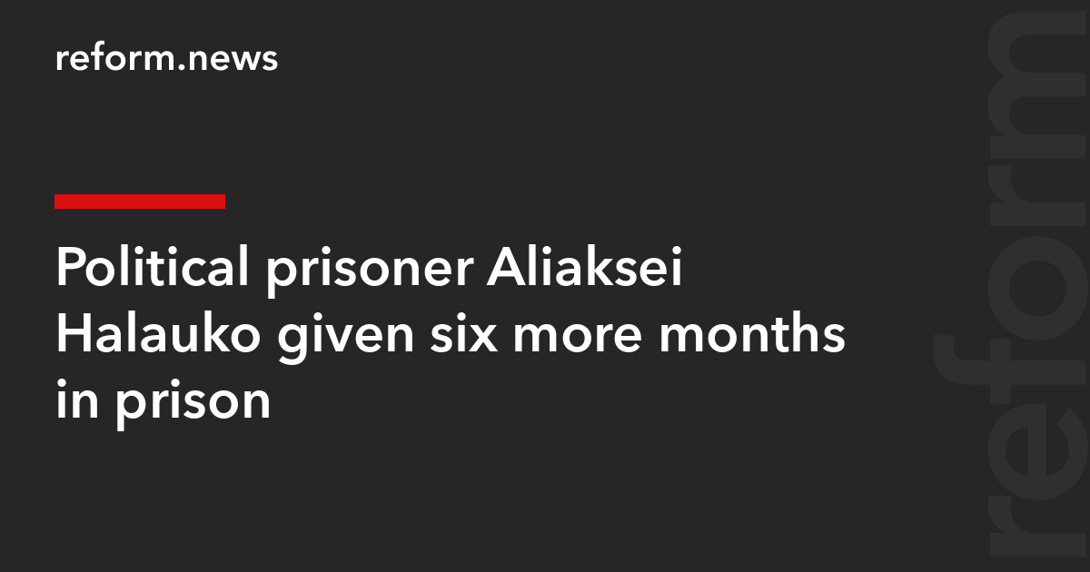 Political prisoner Aliaksei Halauko given six more months in prison ...