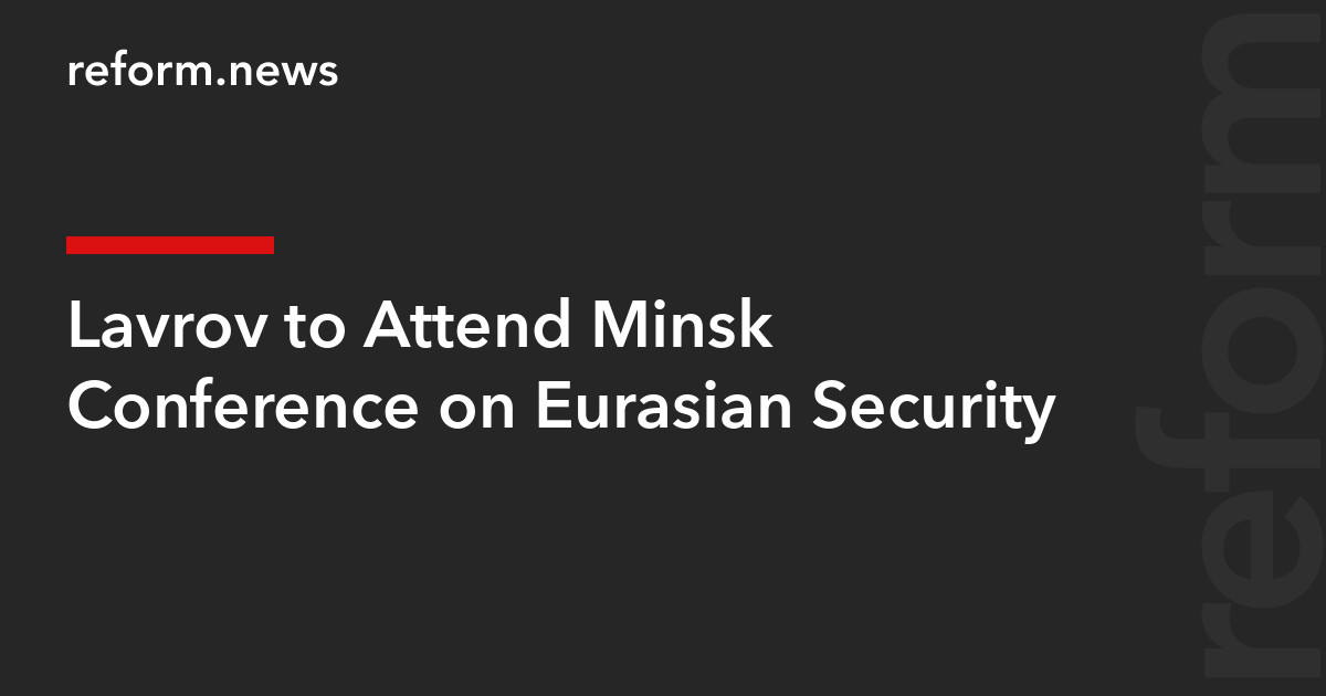 Lavrov to Attend Minsk Conference on Eurasian Security – REFORM.news ...