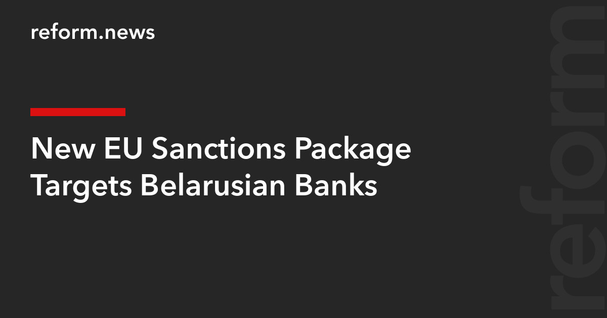 New EU Sanctions Package Targets Belarusian Banks – REFORM.news ...