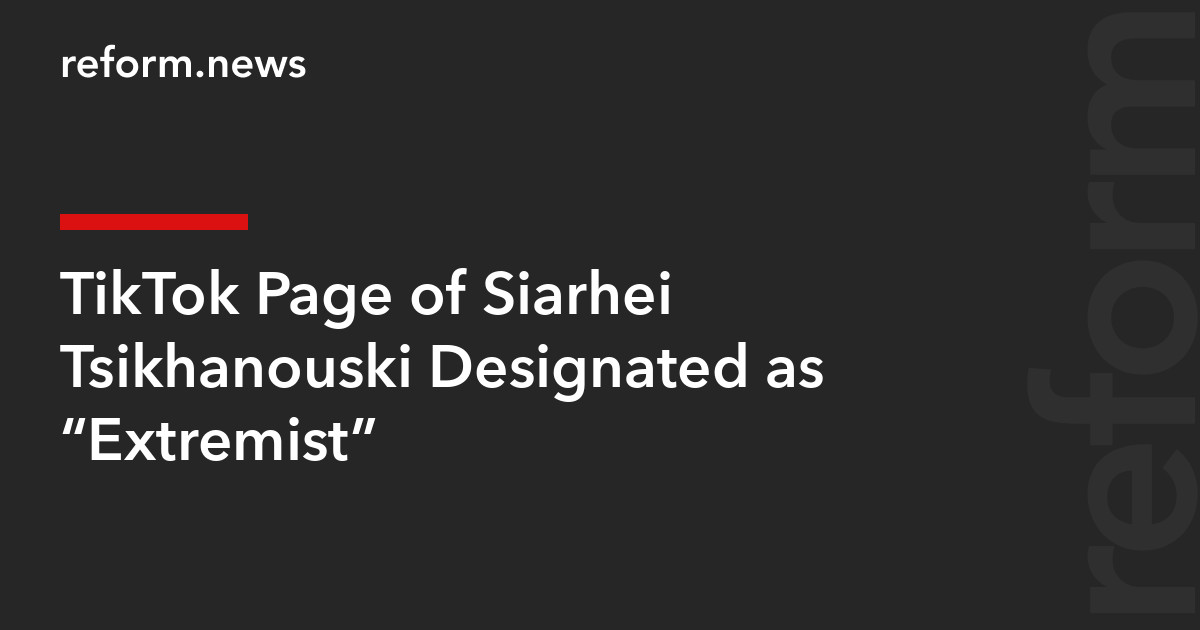 TikTok Page of Siarhei Tsikhanouski Designated as “Extremist” – REFORM ...