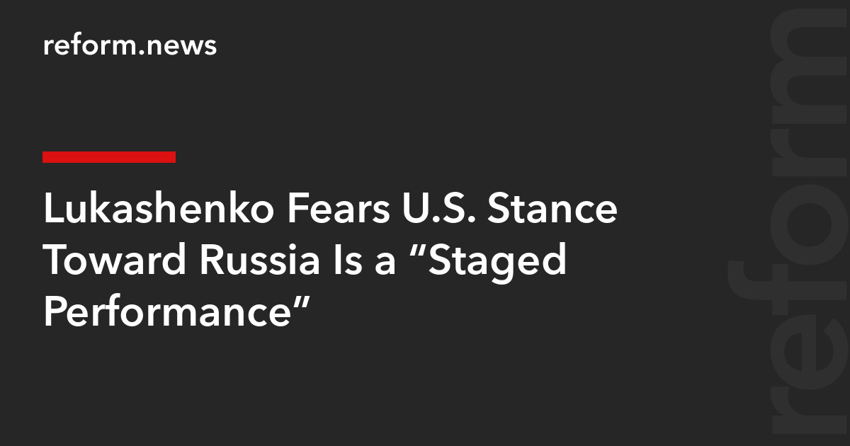 Lukashenko Fears U.S. Stance Toward Russia Is a “Staged Performance” – REFORM.news (formerly ...