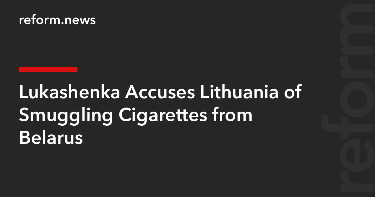 Lukashenka Accuses Lithuania of Smuggling Cigarettes from Belarus ...