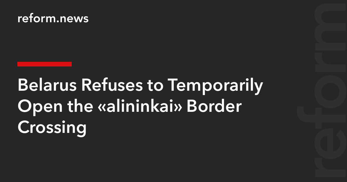 Belarus Refuses to Temporarily Open the “Šalčininkai” Border Crossing ...