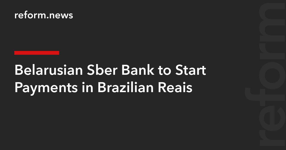 Belarusian Sber Bank to Start Payments in Brazilian Reais – REFORM.news ...