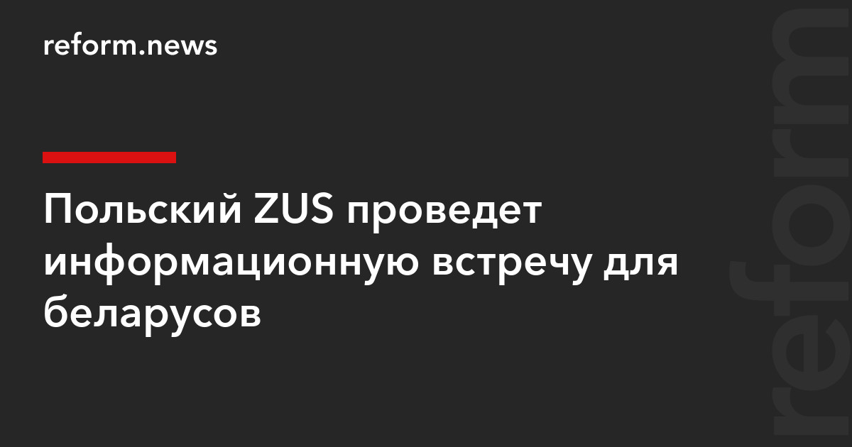 Польский ZUS проведет информационную встречу для беларусов — REFORM ...