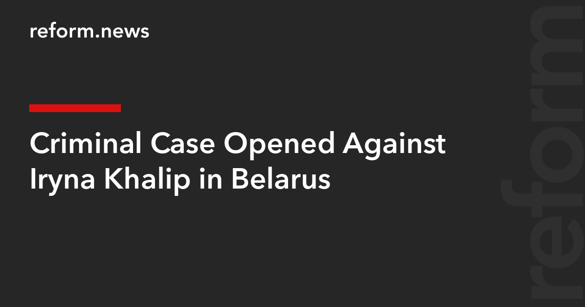 Criminal Case Opened Against Iryna Khalip in Belarus – REFORM.news ...