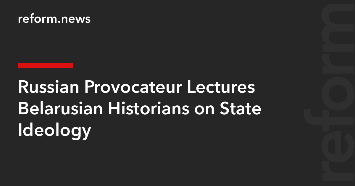 Russian Provocateur Lectures Belarusian Historians on State Ideology ...