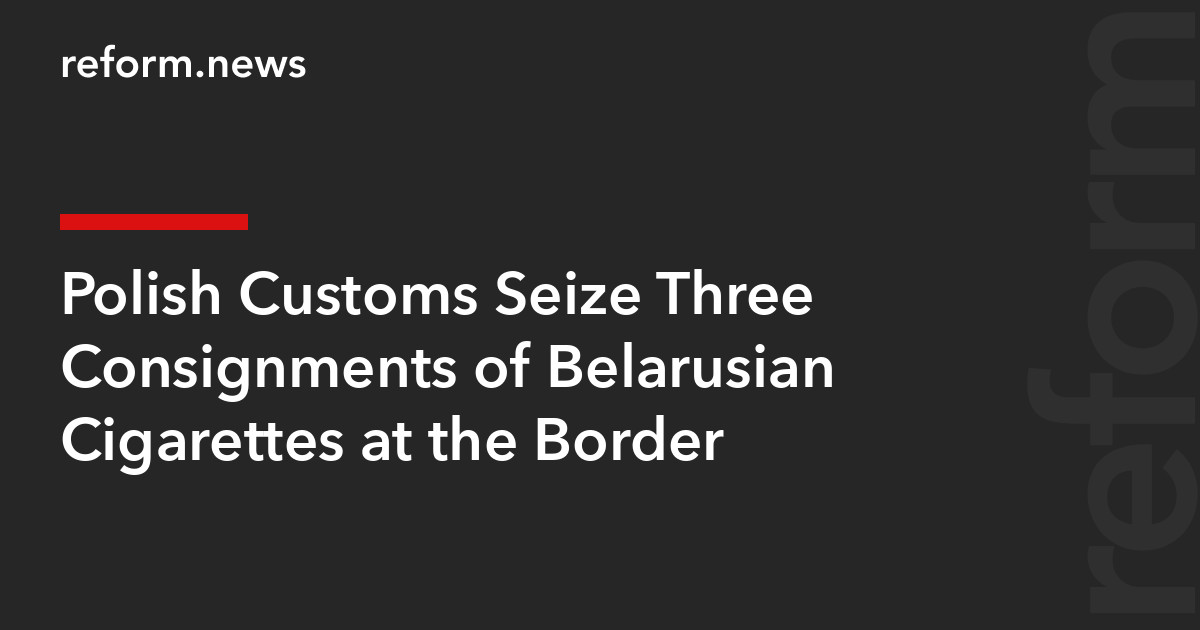 Polish Customs Seize Three Consignments of Belarusian Cigarettes at the ...
