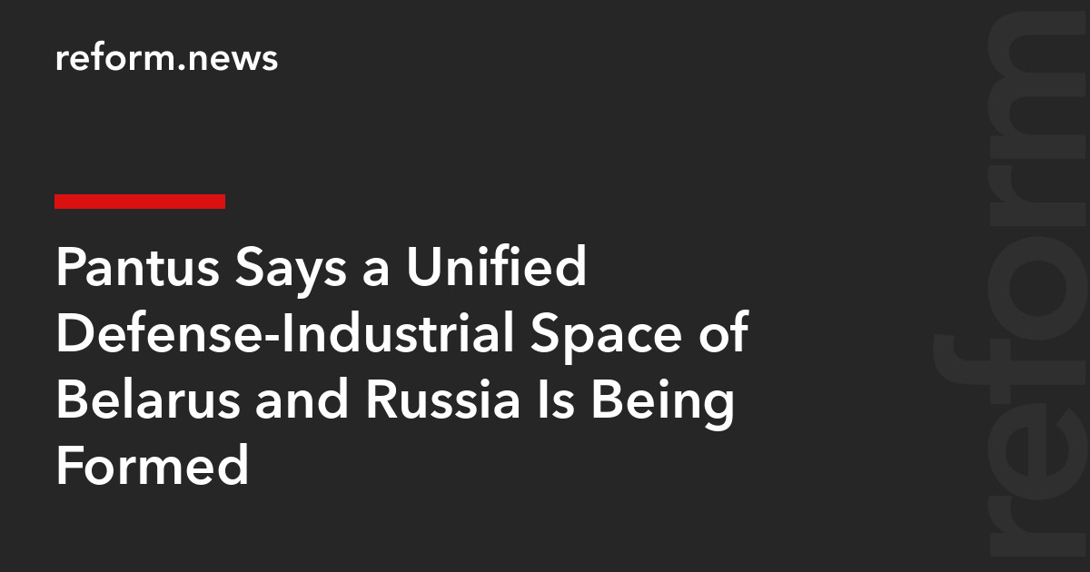 Pantus Says a Unified Defense-Industrial Space of Belarus and Russia Is ...