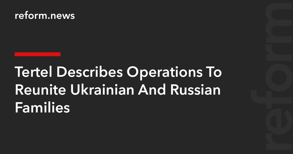Tertel Describes Operations To Reunite Ukrainian And Russian Families ...