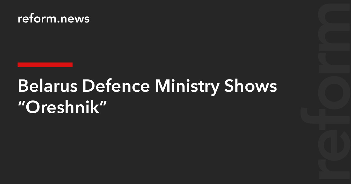 Belarus Defence Ministry Shows “Oreshnik” – REFORM.news (formerly ...