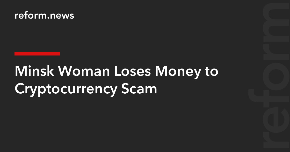Minsk Woman Loses Money to Cryptocurrency Scam – REFORM.news (formerly ...