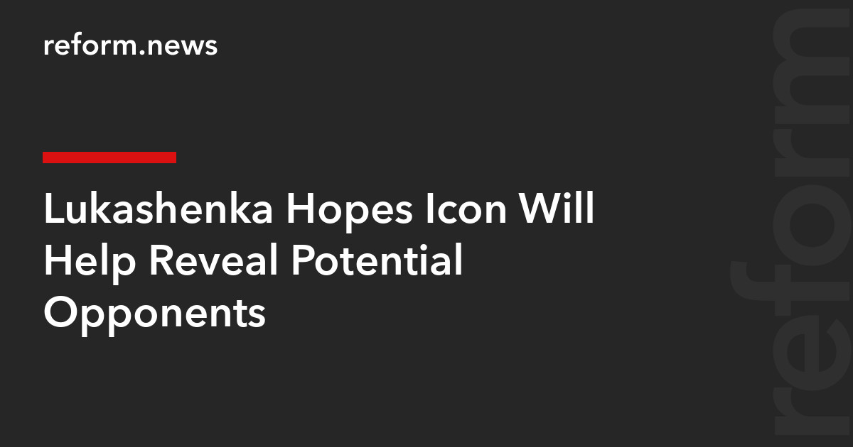 Lukashenka Hopes Icon Will Help Reveal Potential Opponents – REFORM ...