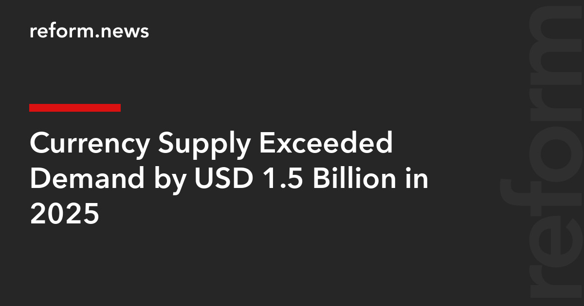 Currency Supply Exceeded Demand by USD 1.5 Billion in 2025 – REFORM ...