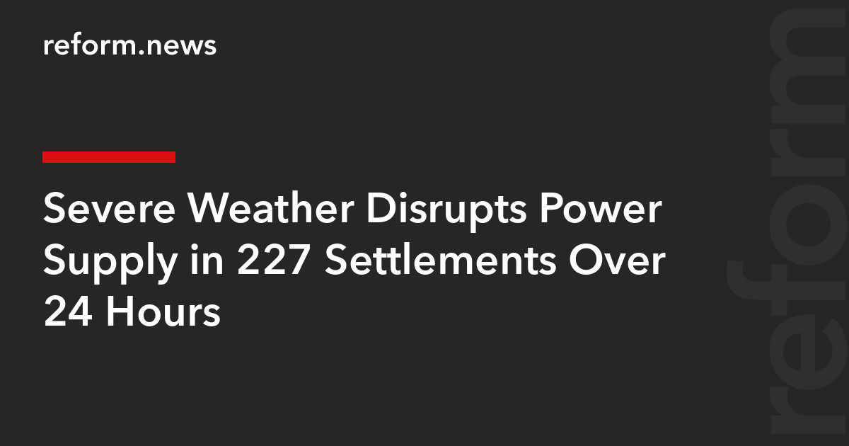 Severe Weather Disrupts Power Supply in 227 Settlements Over 24 Hours ...