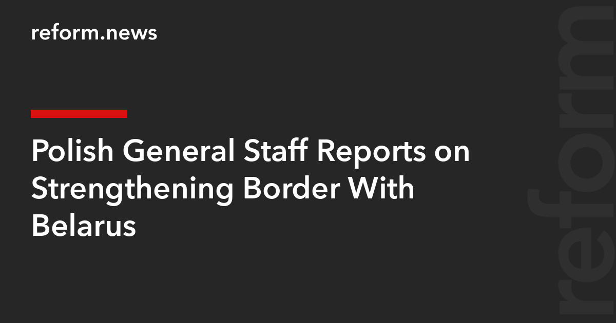 Polish General Staff Reports on Strengthening Border With Belarus ...