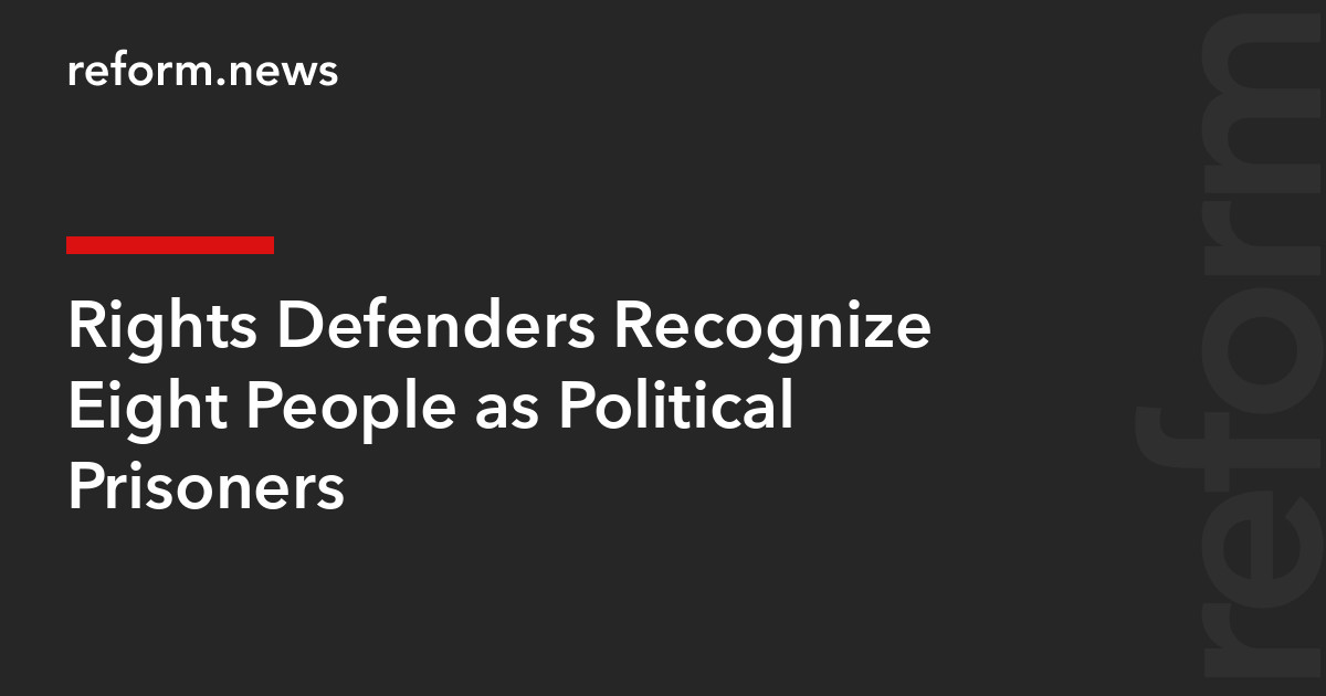 Rights Defenders Recognize Eight People as Political Prisoners – REFORM ...