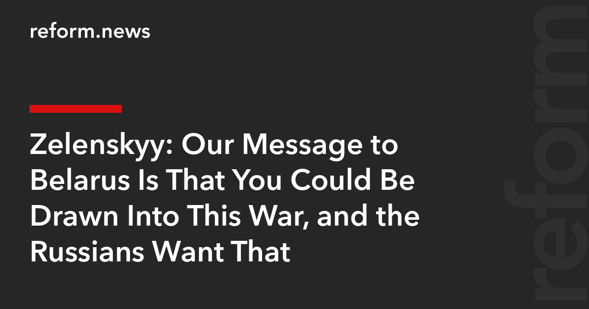 Zelenskyy: Our Message to Belarus Is That You Could Be Drawn Into This ...
