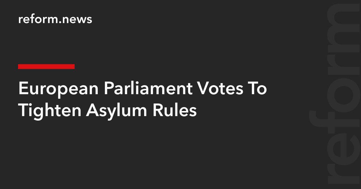European Parliament Votes To Tighten Asylum Rules – REFORM.news ...
