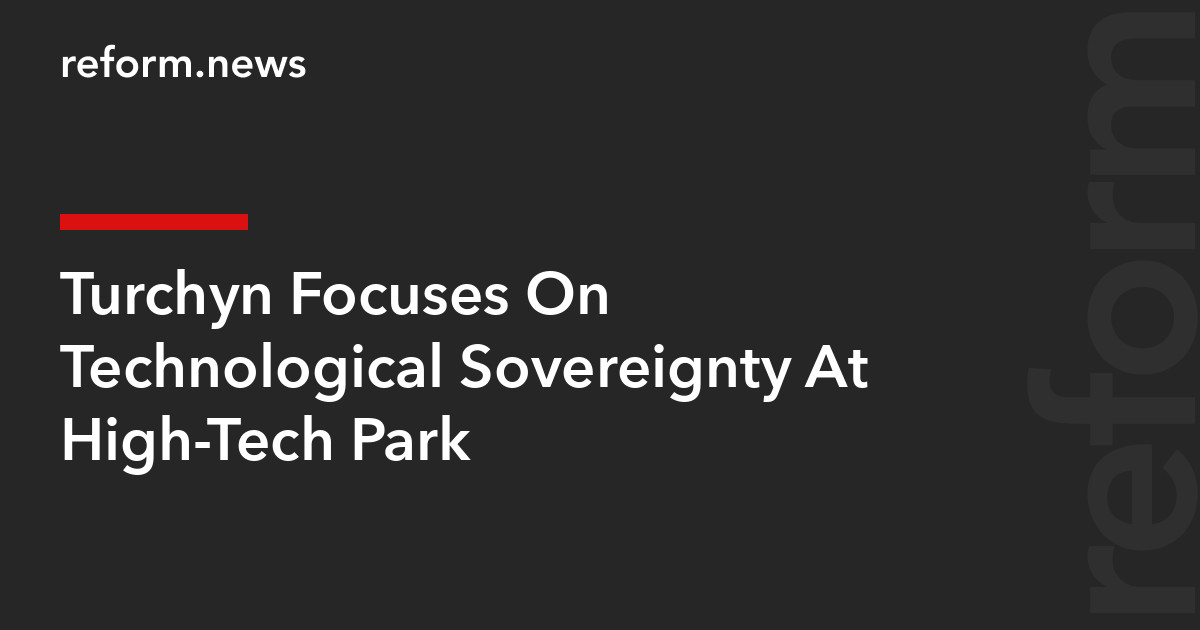 Turchyn Focuses On Technological Sovereignty At High-Tech Park – REFORM ...