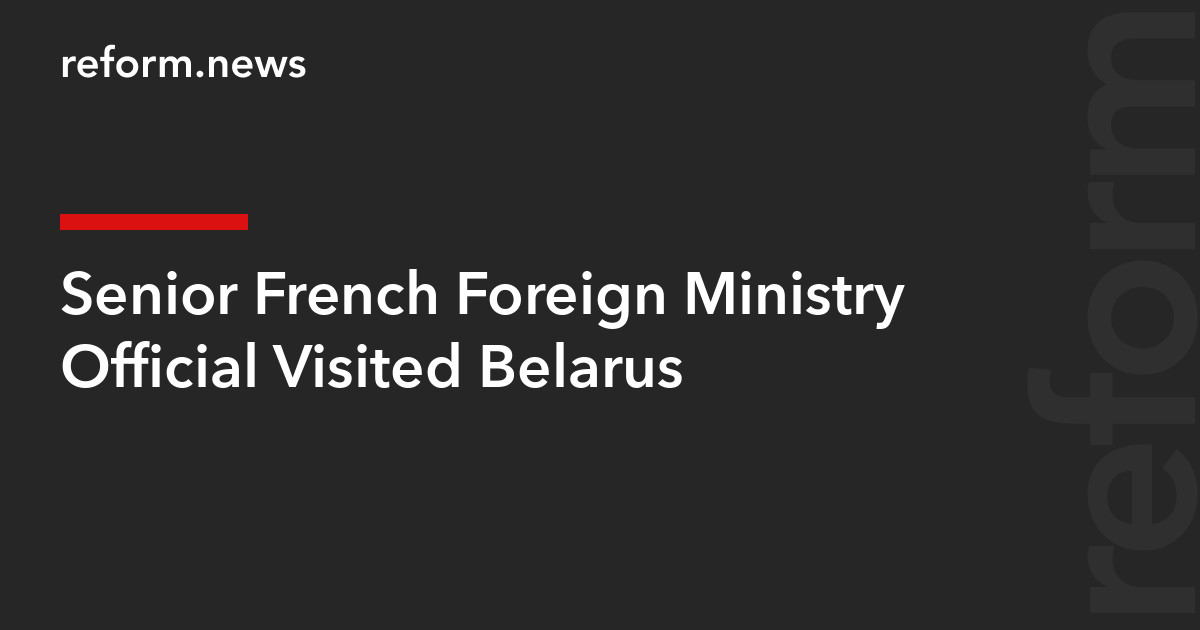 Senior French Foreign Ministry Official Visited Belarus – REFORM.news ...