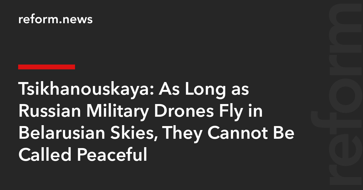 Tsikhanouskaya: As Long as Russian Military Drones Fly in Belarusian ...