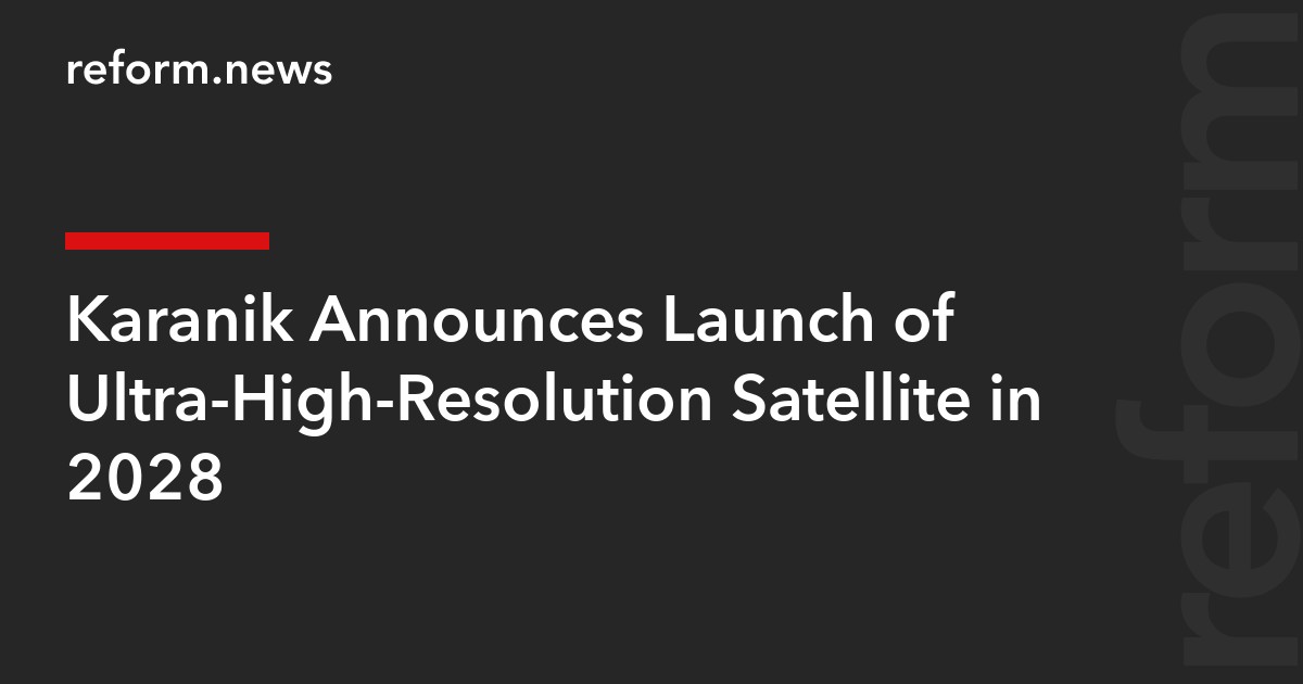 Karanik Announces Launch of Ultra-High-Resolution Satellite in 2028 ...