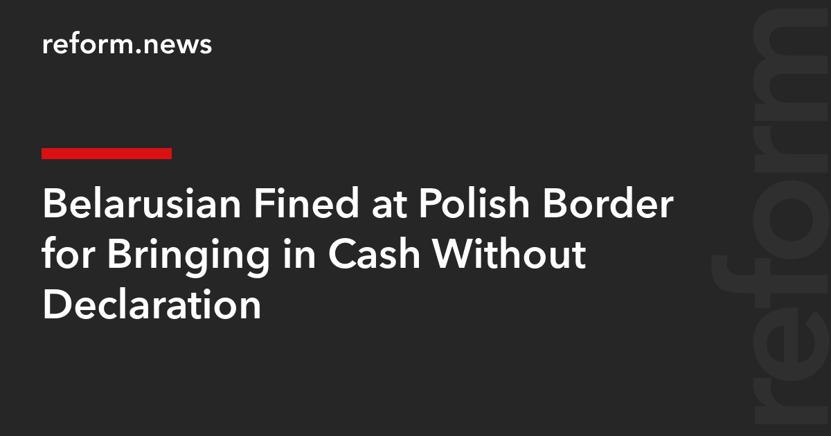 Belarusian Fined at Polish Border for Bringing in Cash Without ...