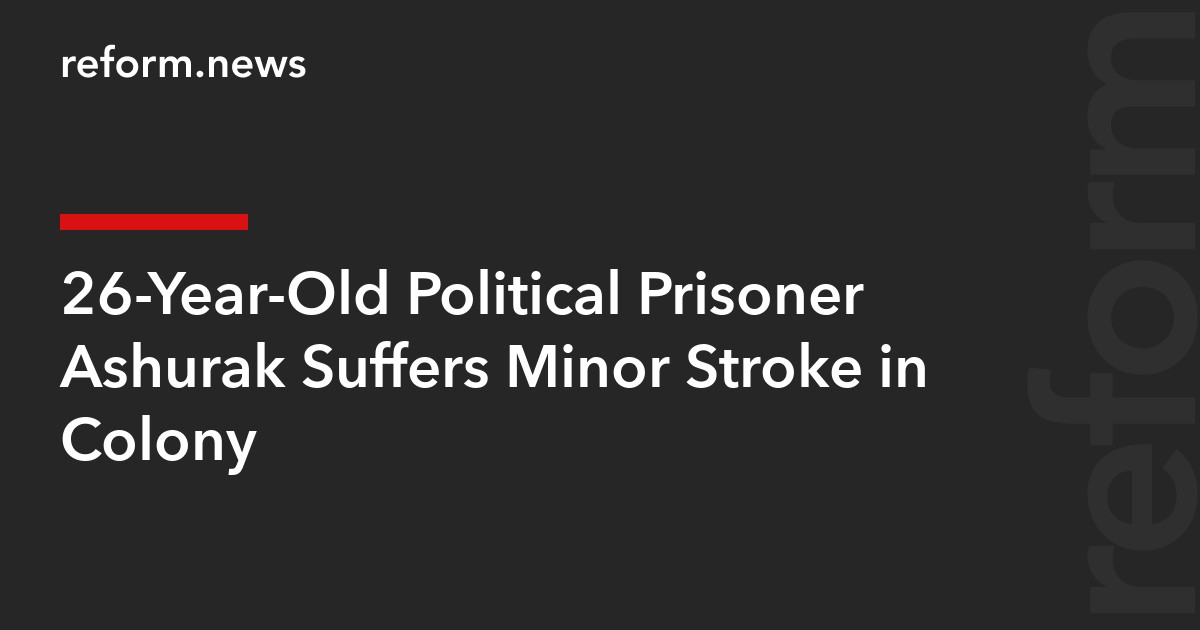 26-Year-Old Political Prisoner Ashurak Suffers Minor Stroke in Colony ...